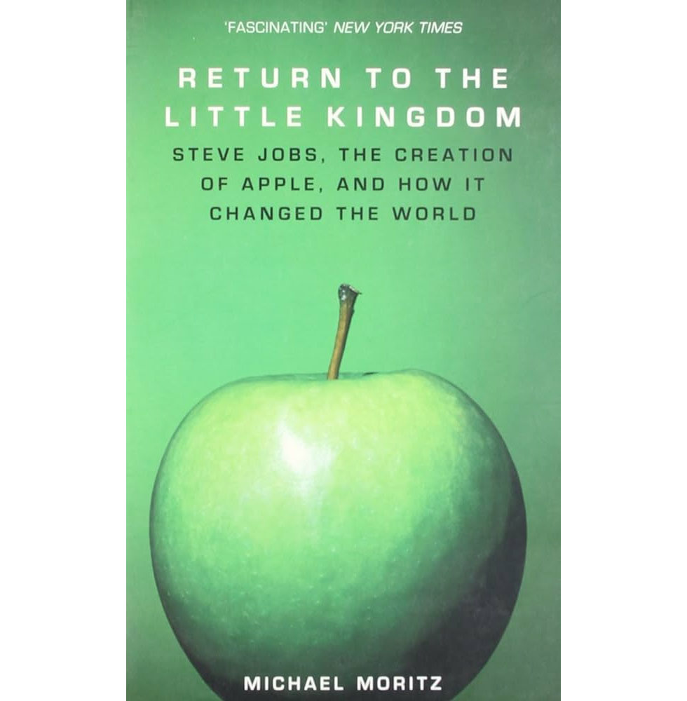 Return To The Little Kingdom: Steve Jobs, the creation of Apple, and ...